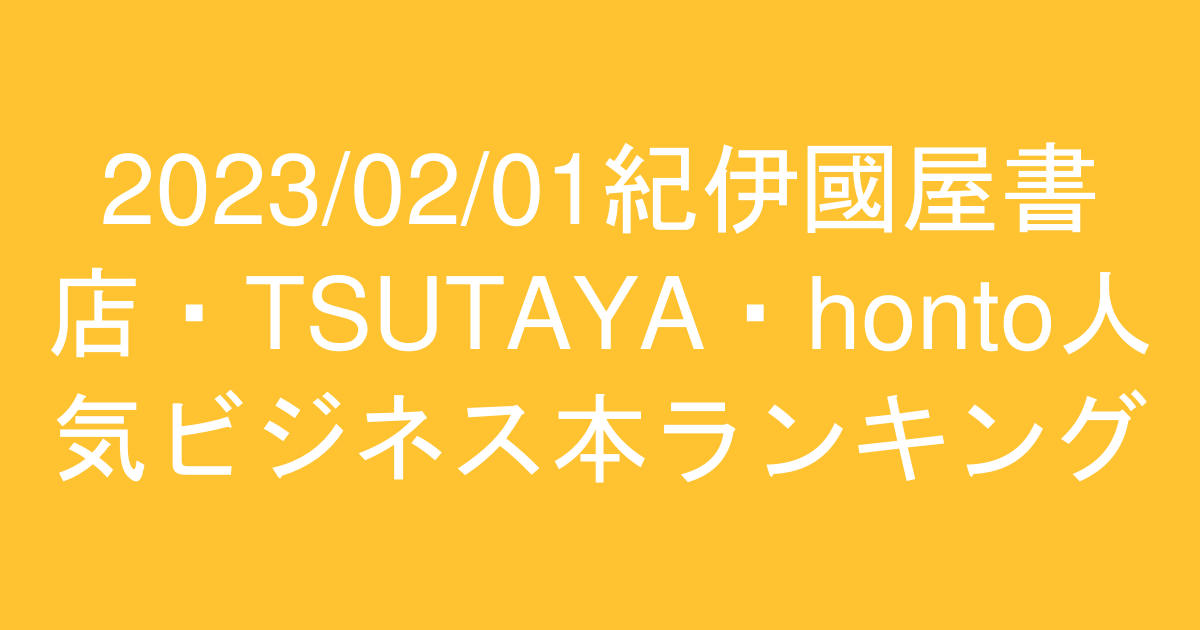 2023/02/01の紀伊國屋書店・TSUTAYA・hontoのビジネス本の人気書籍ランキングまとめ | ビジネス本・経済書籍の書店ランキングまとめ